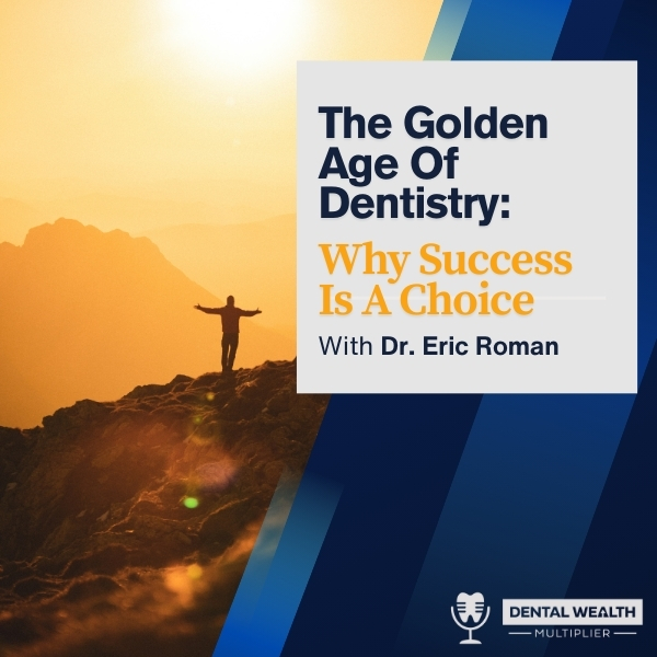 The Golden Age Of Dentistry: Why Success Is A Choice With Dr. Eric Roman